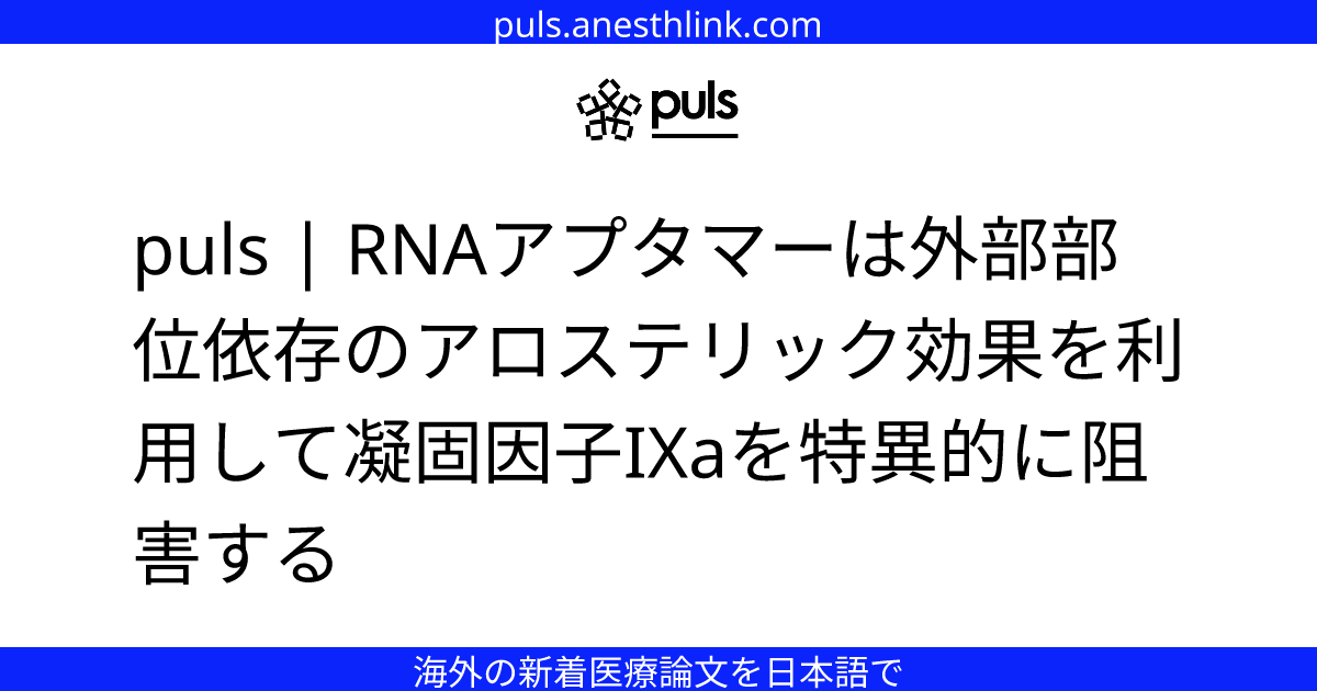 puls | RNAアプタマーは外部部位依存のアロステリック効果を利用して凝固因子IXaを特異的に阻害する